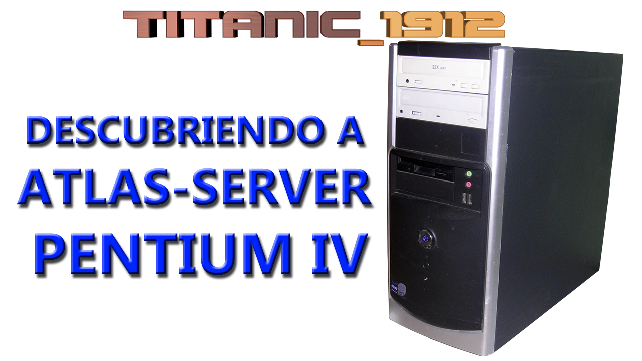 PCVENTURA: DESCUBRIENDO A ATLAS-SERVER PENTIUM IV | TIITANIC1912 WEBSITE